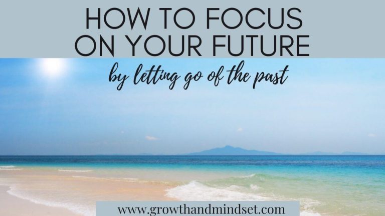 How to Focus on Your Future by Letting Go of the Past - Growth and Mindset